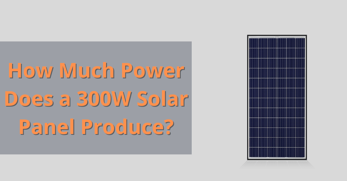 300 watt Solar Panel: Output (Amps, volts), & What Can It Run?